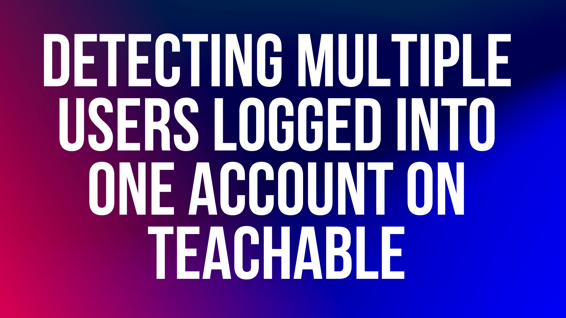 Detecting Multiple Users Logged into One Account on Teachable